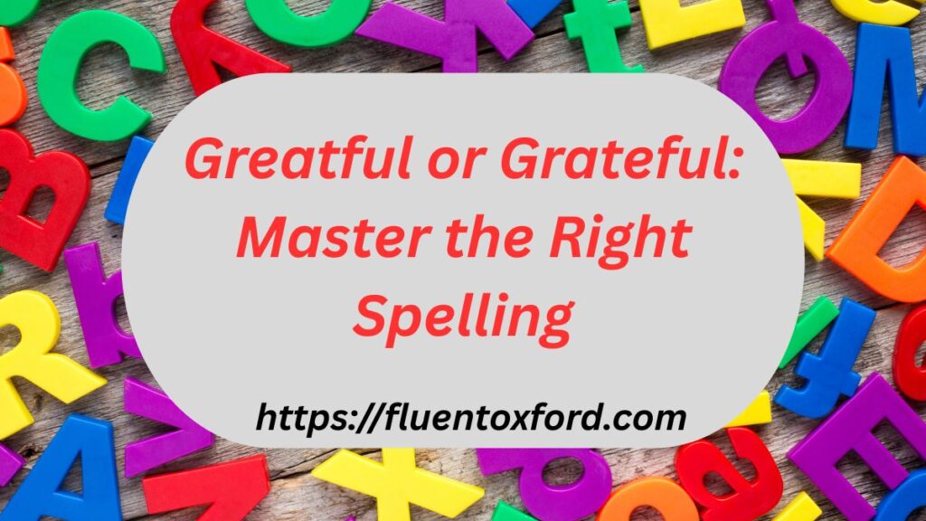 Greatful Or Grateful: Master The Right Spelling
