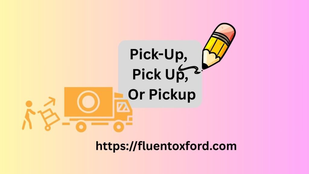 Pick-Up, Pick Up, Or Pickup: What’s The Correct Usage?