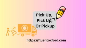 Pick-Up, Pick Up, Or Pickup: What’s The Correct Usage?