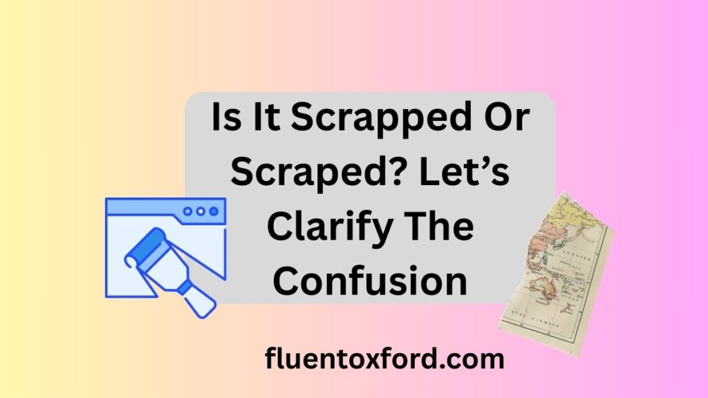 Is It Scrapped Or Scraped? Let’s Clarify The Confusion