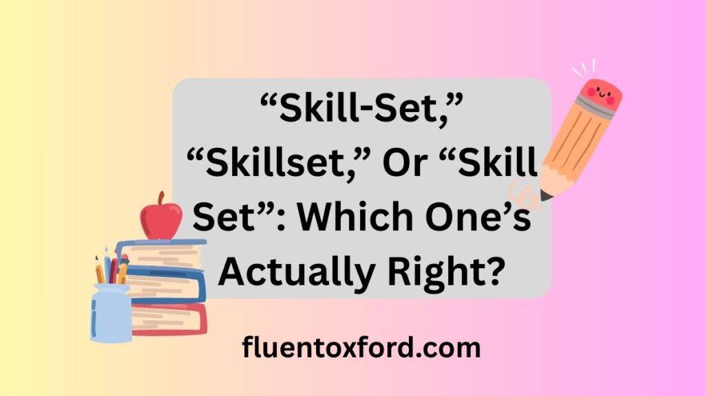 “Skill-Set,” “Skillset,” Or “Skill Set”: Which One’s Actually Right?