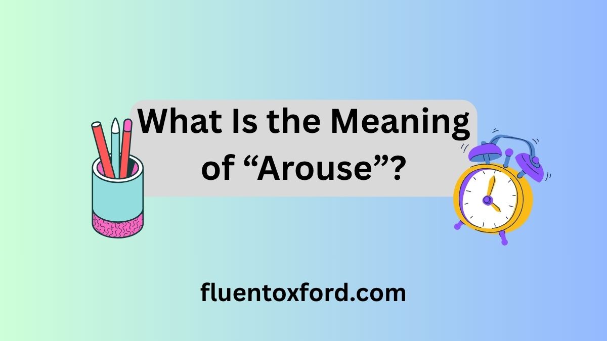 Rouse Vs Arouse: What’s The Difference And How To Use Them
